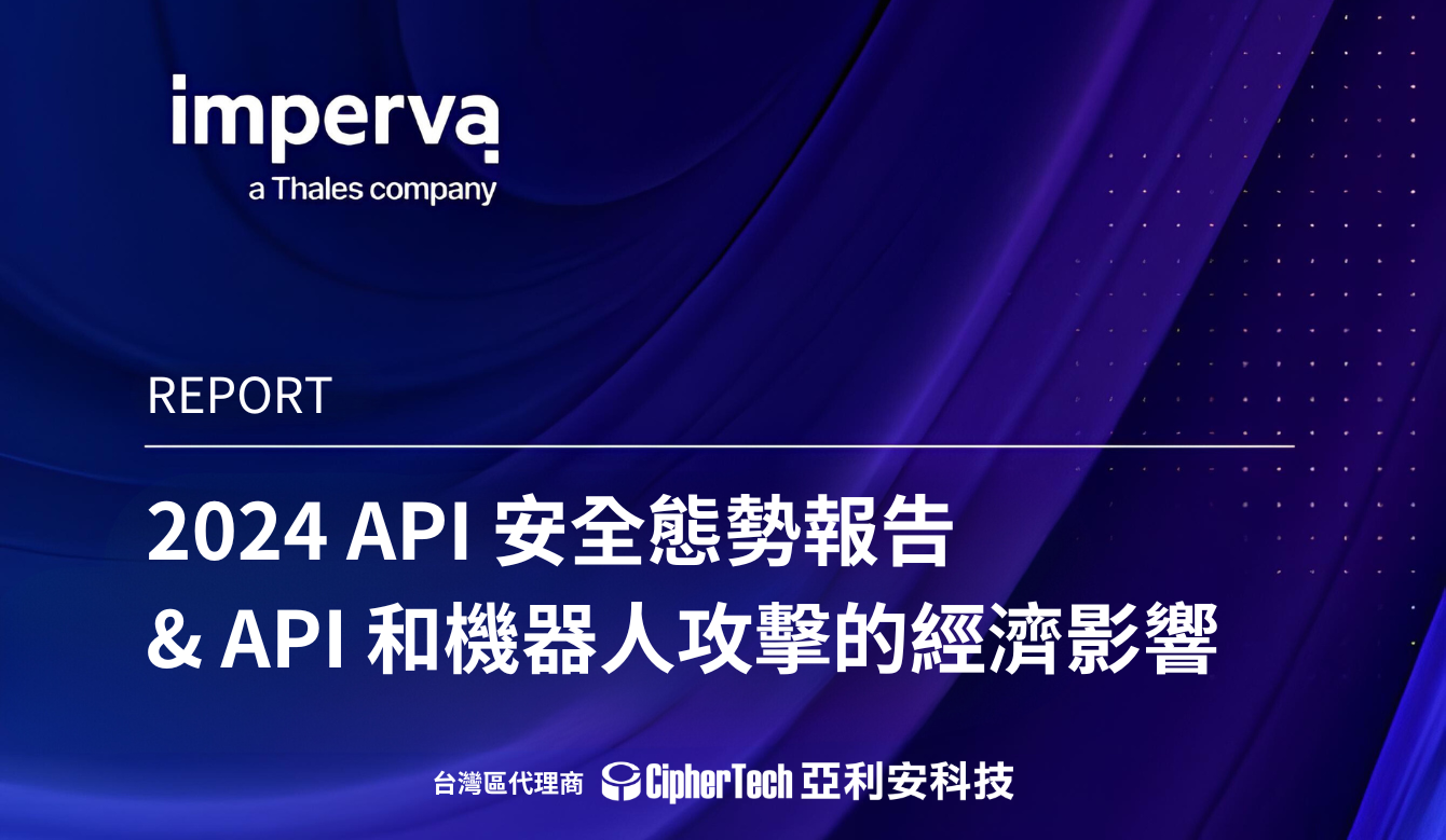 2024 Imperva API 安全態勢報告 & API 和機器人攻擊的經濟影響 | 專業資安代理商 - CipherTech 亞利安科技